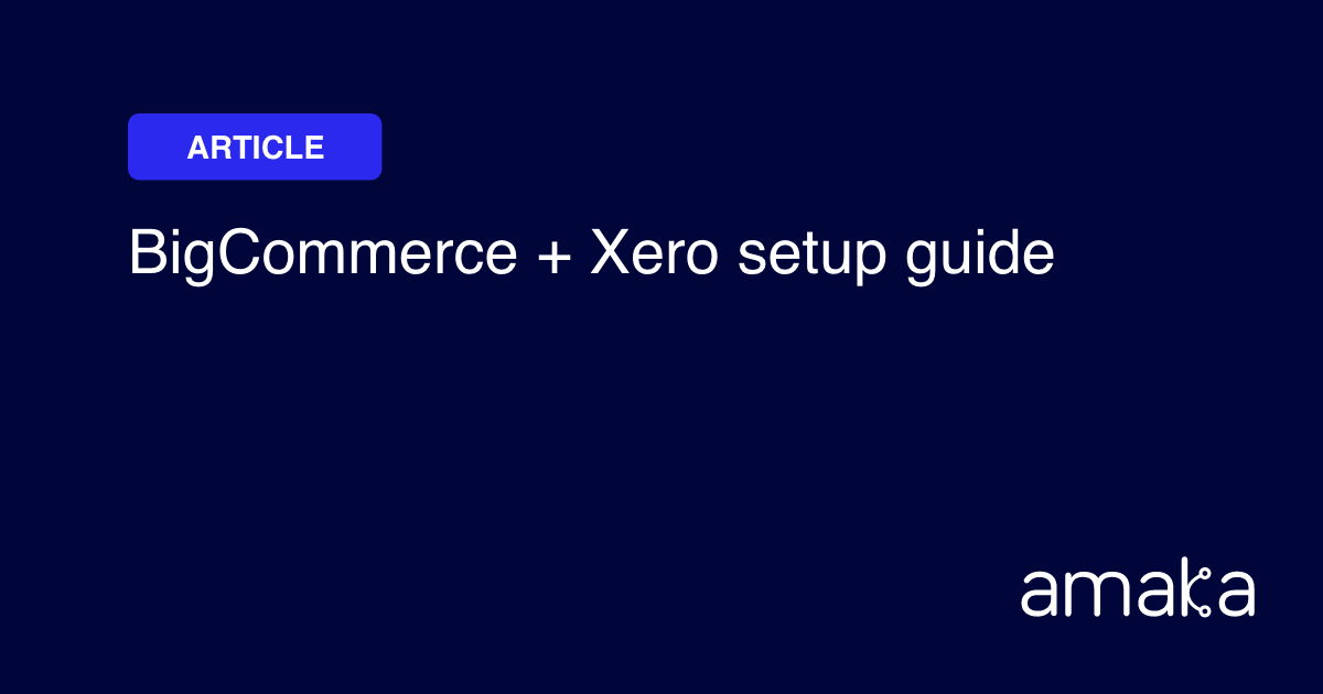 How to Sync BigCommerce & Xero: Setup Guide | Amaka